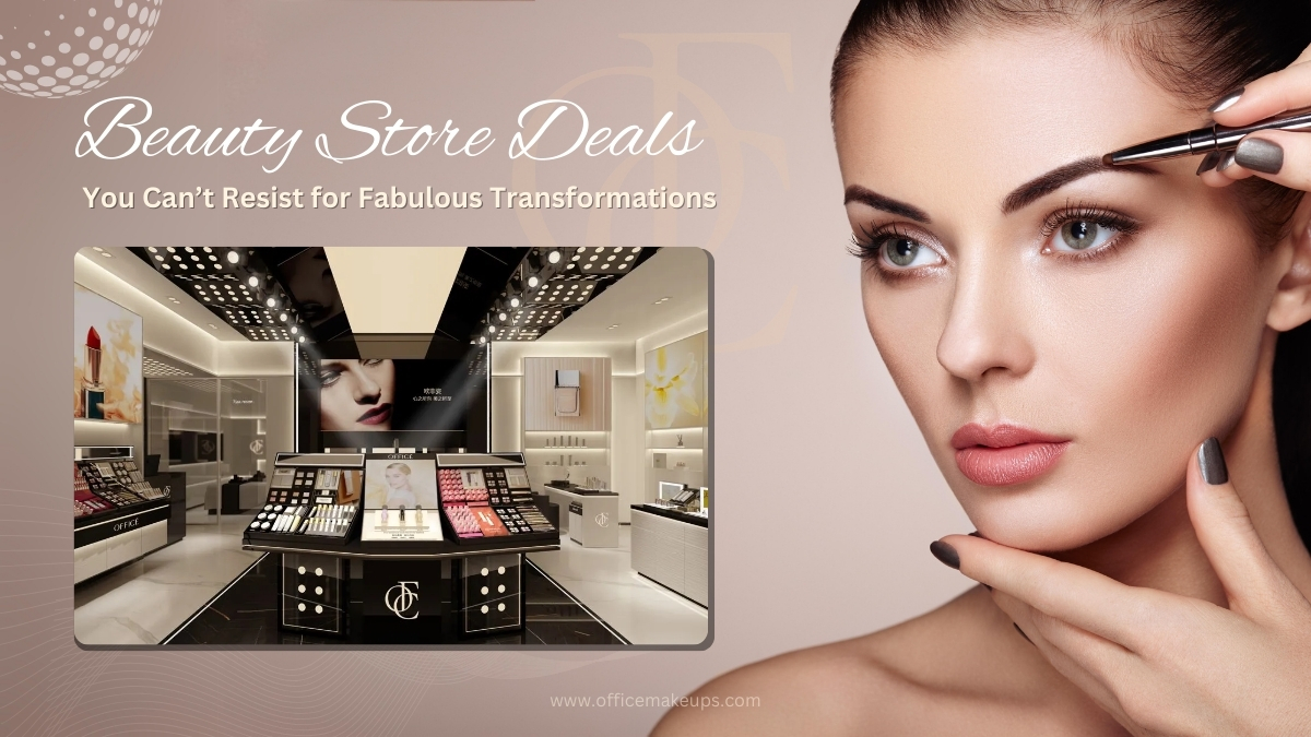 Beauty Store Deals You Can’t Resist for Fabulous Transformations